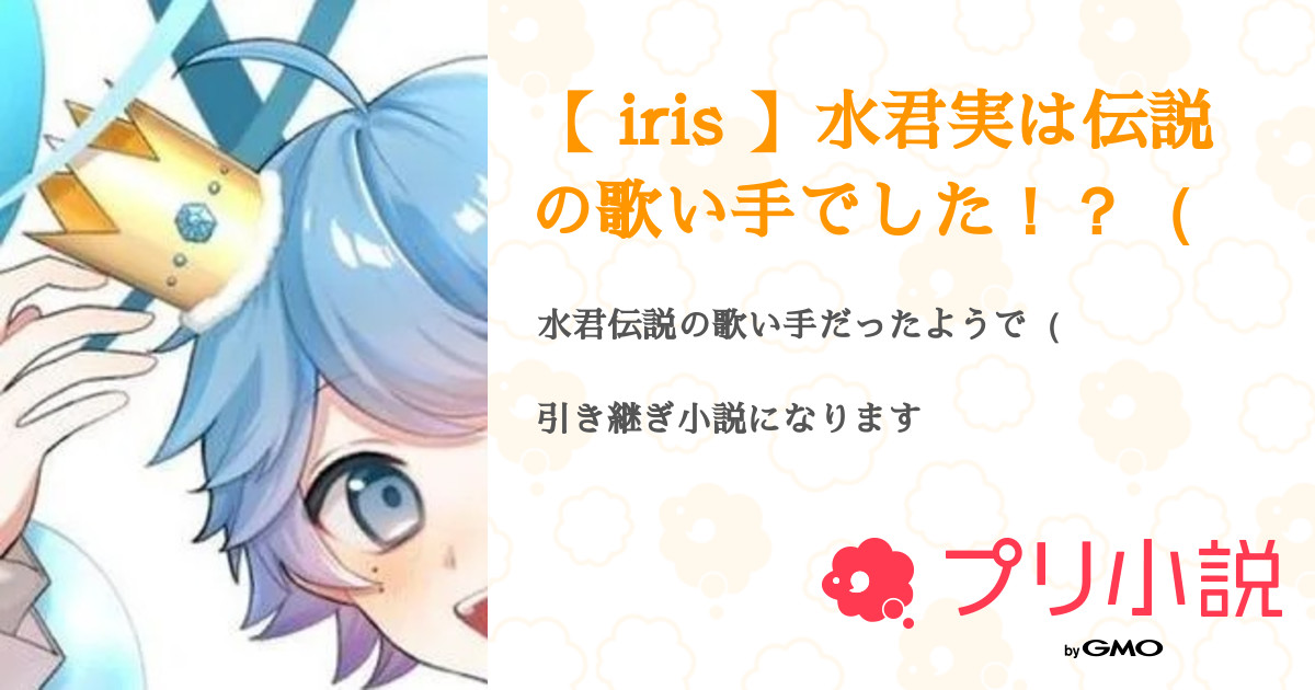iris 】水君実は伝説の歌い手でした！？（ - 全17話 【連載中】（一ノ瀬 いらな@ぺあがさんの小説） | 無料スマホ夢小説ならプリ小説 byGMO